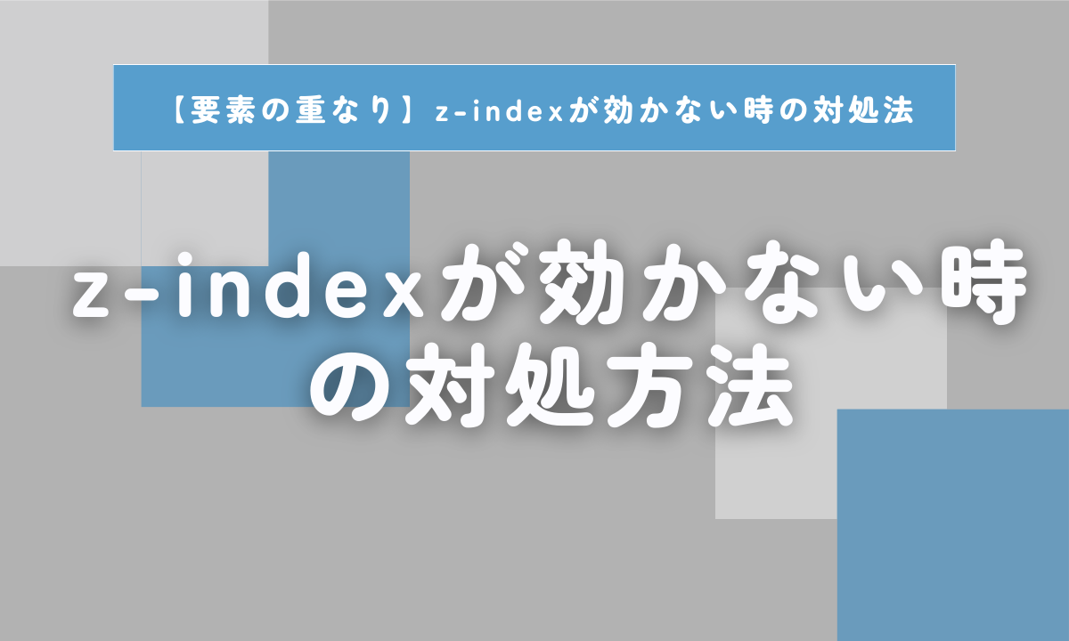 【CSS】z-indexが効かない時の対処法解説